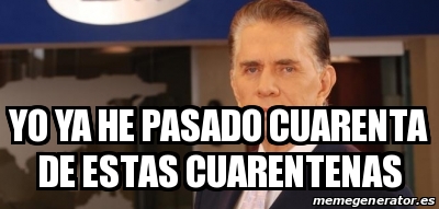 Meme Personalizado - Yo ya he pasado cuarenta de estas cuarentenas ...