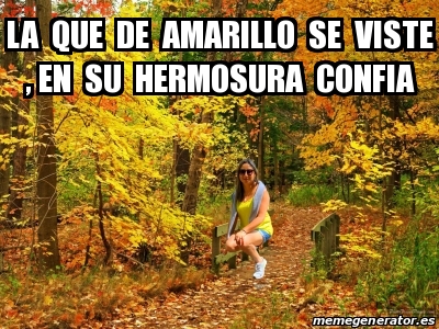 Meme Personalizado - la que de amarillo se viste , en su hermosura ...