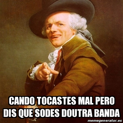 Meme Joseph Ducreux - cando tocastes mal pero dis que sodes doutra ...