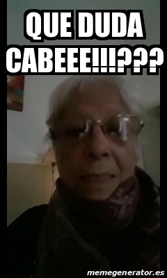 Meme Personalizado - QUE DUDA CABEEE!!!??? - 31499722