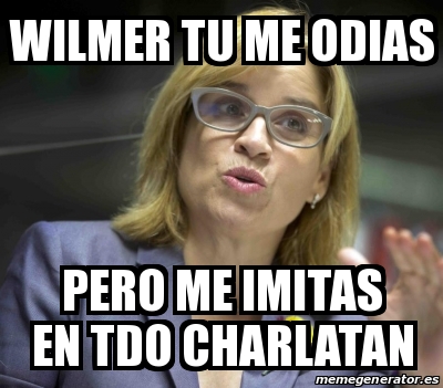 Meme Personalizado - Wilmer tu Me odias Pero me imitas en tdo charlatan ...