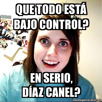 Meme Overly Attached Girlfriend - QUE TODO ESTÃ BAJO CONTROL? EN SERIO ...