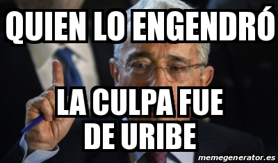 Meme Personalizado - Quien lo engendrÃ³ La culpa fue de uribe - 31499962