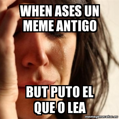 Meme Problems - When ases un meme antigo But puto el que o lea - 31050682