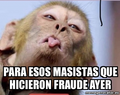 Meme Personalizado - Para esos masistas que hicieron fraude ayer - 31052650