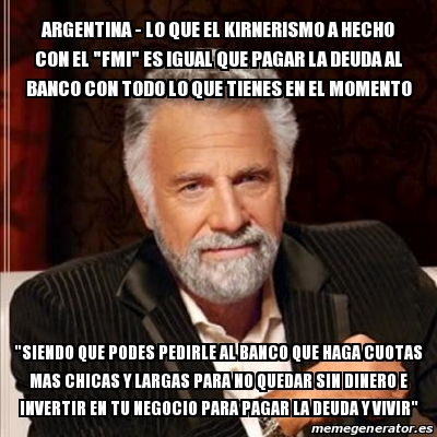 Meme Most interesting man - argentina - lo que el kirnerismo a hecho ...