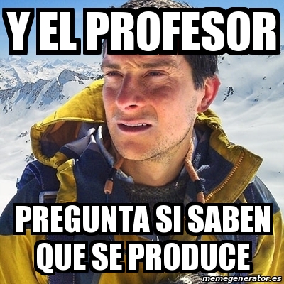 Meme Bear Grylls - y el profesor pregunta si saben que se produce ...