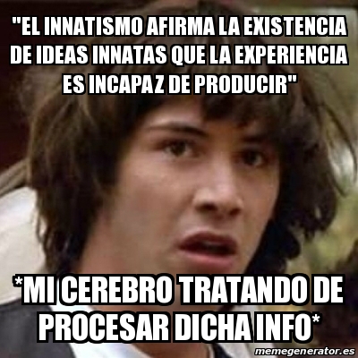 Meme Keanu Reeves - "EL INNATISMO AFIRMA LA EXISTENCIA DE IDEAS INNATAS ...