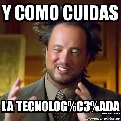 Meme Ancient Aliens - Y como cuidas La tecnolog%C3%ADa - 31055976