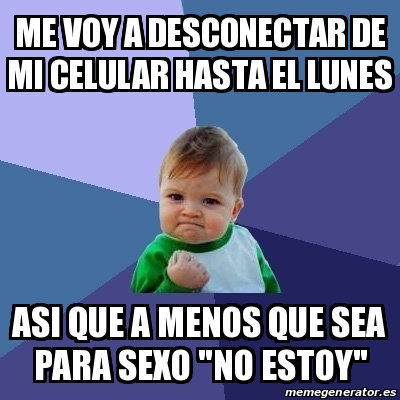 Meme Bebe Exitoso - Me voy a desconectar de mi celular hasta el lunes ...