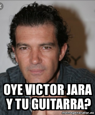 Meme Personalizado - Oye Victor Jara Y tu guitarra? - 31057763
