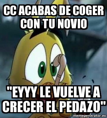 Meme Personalizado - CC ACABAS DE COGER CON TU NOVIO "EYYY LE VUELVE A ...