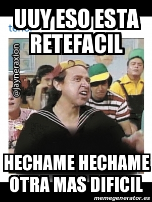 Meme Personalizado - Uuy eso esta retefacil Hechame Hechame otra mas ...