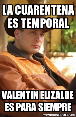 Meme Personalizado - la cuarentena es temporal valentin elizalde es ...