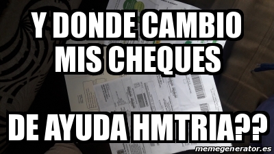 Meme Personalizado - Y donde cambio mis cheques de ayuda hmtria ...
