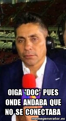 Meme Personalizado - Oiga 'Doc' pues onde andaba que no se conectaba ...