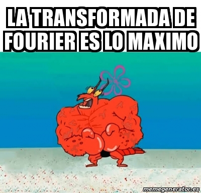 Meme Personalizado - LA TRANSFORMADA DE FOURIER ES LO MAXIMO - 31501252