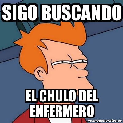 Meme Futurama Fry - Sigo buscando El chulo del enfermero - 31501456
