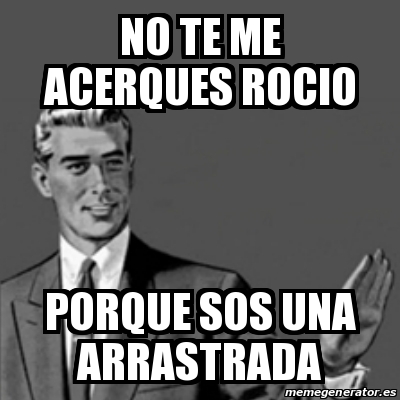 Meme Correction Guy - No te me acerques Rocio Porque sos una arrastrada ...