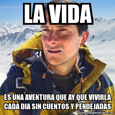 Meme Bear Grylls - la vida es una aventura que ay que vivirla cada dia ...