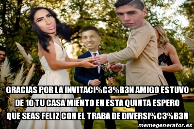 Meme Personalizado - Gracias por la invitaci%C3%B3n amigo estuvo de 10 ...