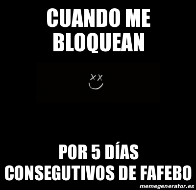 Meme Personalizado - Cuando me bloquean Por 5 dÃ­as consegutivos de ...