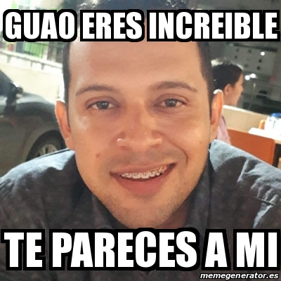 Meme Personalizado - Guao Eres increible Te pareces a mi - 31501685