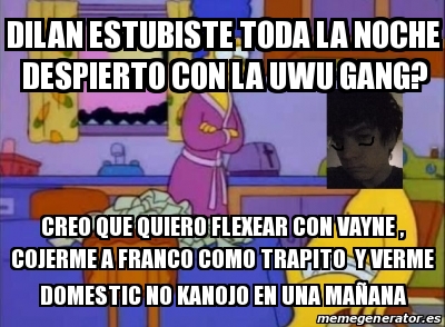 Meme Personalizado - dilan estubiste toda la noche despierto con la uwu ...