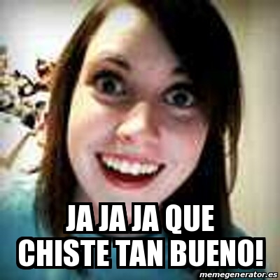 Meme Personalizado - Ja ja ja que chiste tan bueno! - 31502092