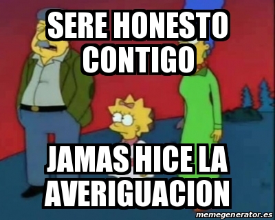 Meme Personalizado - Sere honesto contigo Jamas hice la averiguacion ...