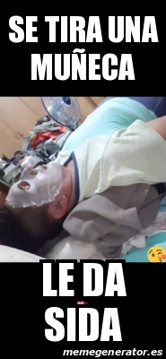 Meme Personalizado - Se tira una muÃ±eca Le da sida - 31503269