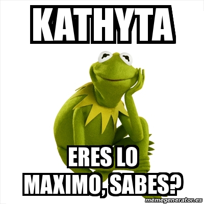 Meme Kermit the frog - Kathyta eres lo maximo, sabes? - 31503759