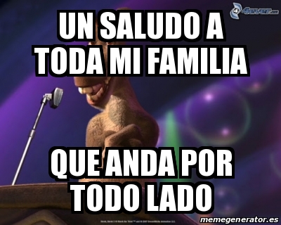 Meme Personalizado - un saludo a toda mi familia que anda por todo lado ...