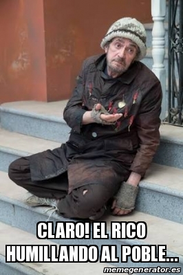 Meme Personalizado - Claro! El rico humillando al poble... - 31504443