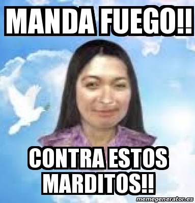 Meme Personalizado - Manda fuego!! Contra estos marditos!! - 31505339