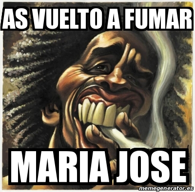 Meme Personalizado - AS VUELTO A FUMAR MARIA JOSE - 31505349