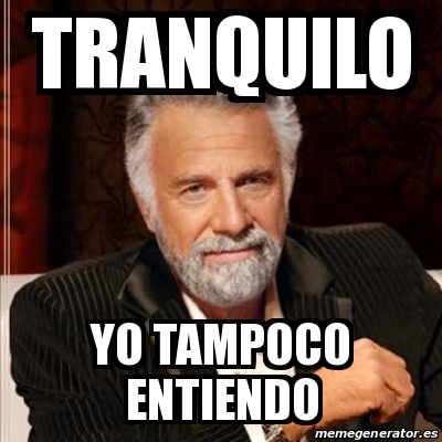 Meme Most interesting man - TRANQUILO YO TAMPOCO ENTIENDO - 31505389