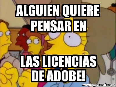 Meme Personalizado - Alguien quiere pensar en las licencias de adobe ...