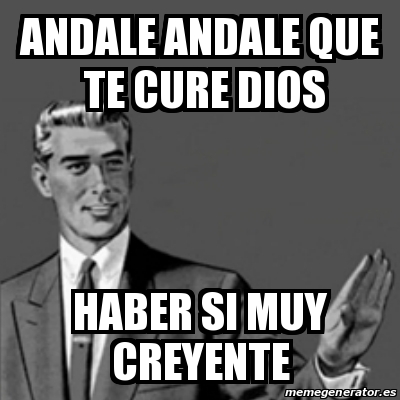 Meme Correction Guy - ANDALE ANDALE QUE TE CURE DIOS HABER SI MUY ...