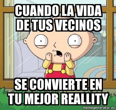 Meme Personalizado - cuando la vida de tus vecinos se convierte en tu ...