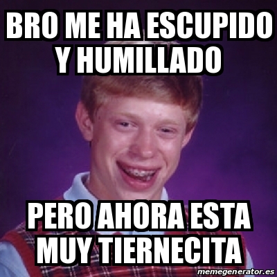 Meme Bad Luck Brian - Bro me ha escupido y humillado Pero ahora esta ...