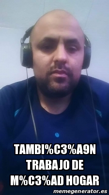 Meme Personalizado - Tambi%C3%A9n trabajo de m%C3%AD hogar - 31506972