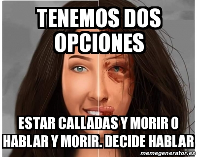 Meme Personalizado - Tenemos dos opciones Estar calladas y morir o ...