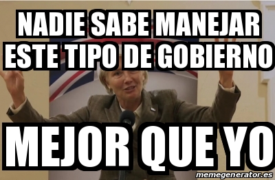 Meme Personalizado - Nadie sabe manejar este tipo de gobierno Mejor que ...