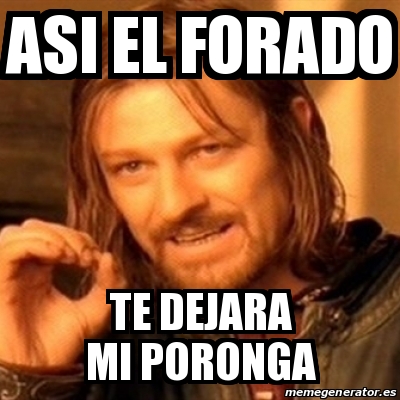 Meme Boromir - ASI EL FORADO TE DEJARA MI PORONGA - 31507418