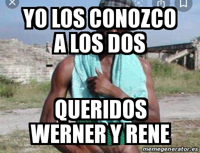 Meme Personalizado - Yo los conozco a los dos Queridos Werner y Rene ...