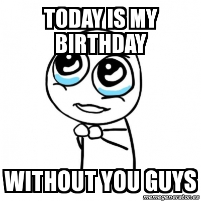 Meme Por favor - Today is my birthday without you guys - 31507687