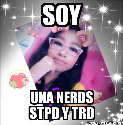 Meme Personalizado - soy una nerds stpd y trd - 31507724