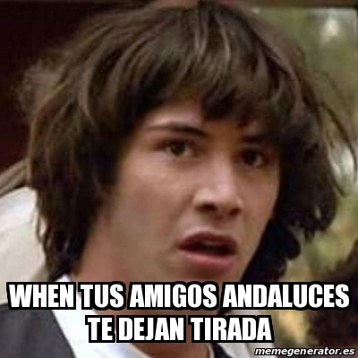 Meme Keanu Reeves - when tus amigos andaluces te dejan tirada - 31507753