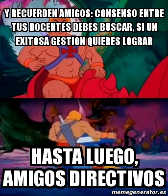 Meme Personalizado - Y recuerden amigos: consenso entre tus docentes ...